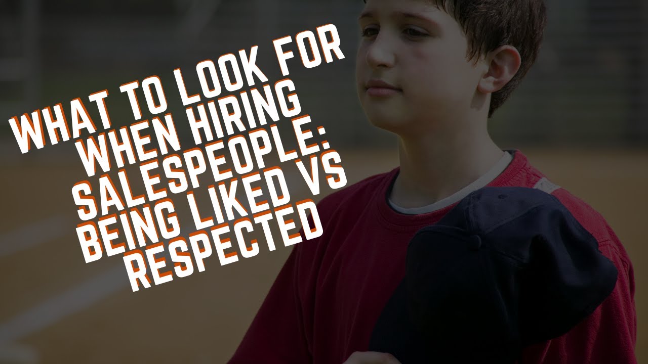 What to Look For When Hiring Salespeople: Being Liked Vs Respected ...