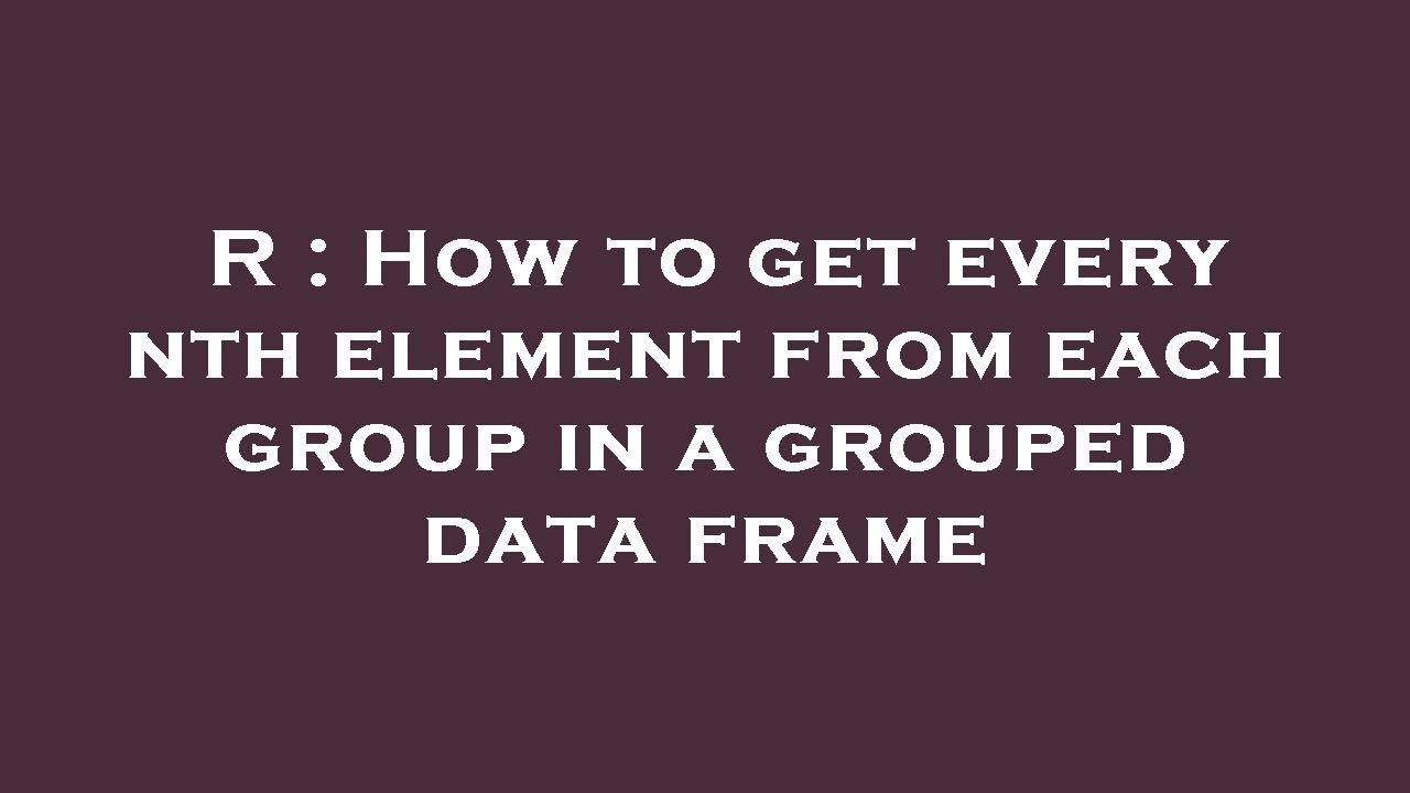 R How To Get Every Nth Element From Each Group In A Grouped Data R How To Get Every Nth Element From Each Group In A Grouped Data