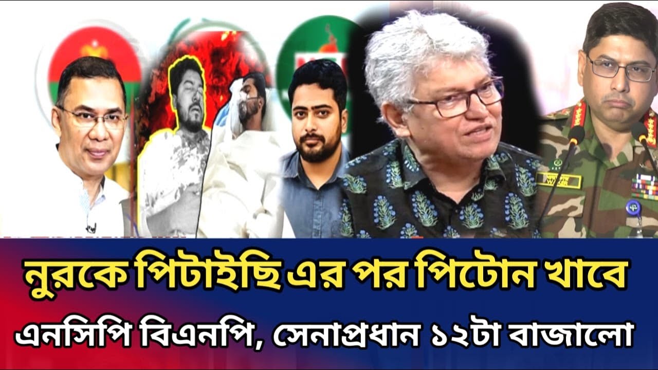নুরকে পিটাইছি এরপর পিটো*ন খাবে। এনসিপি বিএনপি সেনাপ্রধান আবার ১২টা ...