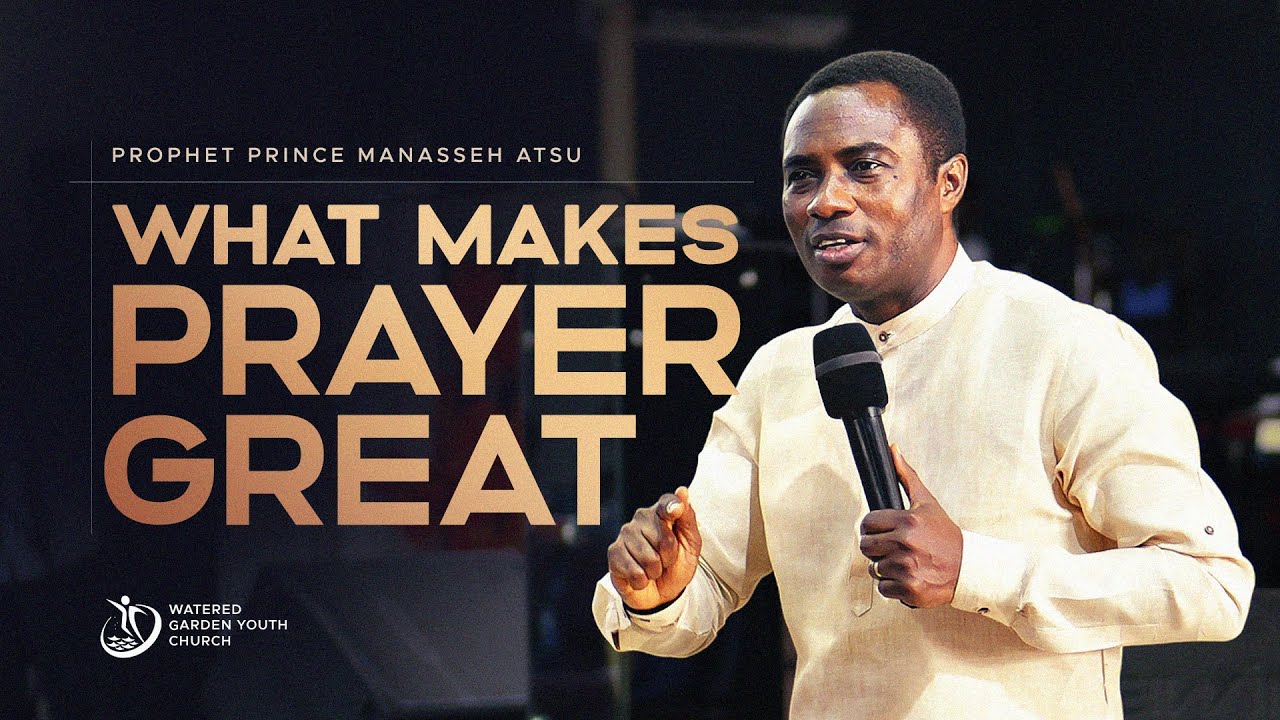 WHAT MAKES PRAYER GREAT by PROPHET PRINCE MANASSEH ATSU - YouTube