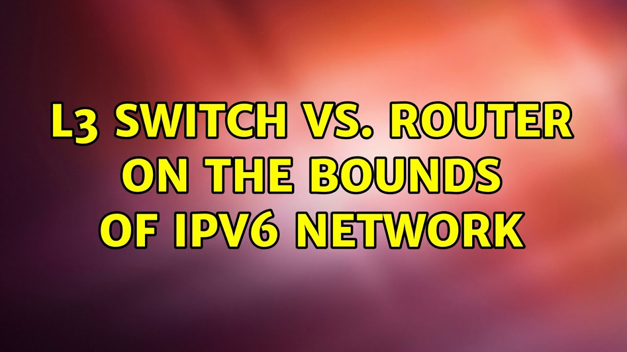 L3 switch vs. router on the bounds of IPv6 network (3 Solutions ...