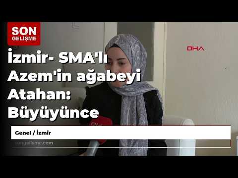 İzmir- SMA'lı Azem'in ağabeyi Atahan: Büyüyünce onunla oynayacağım