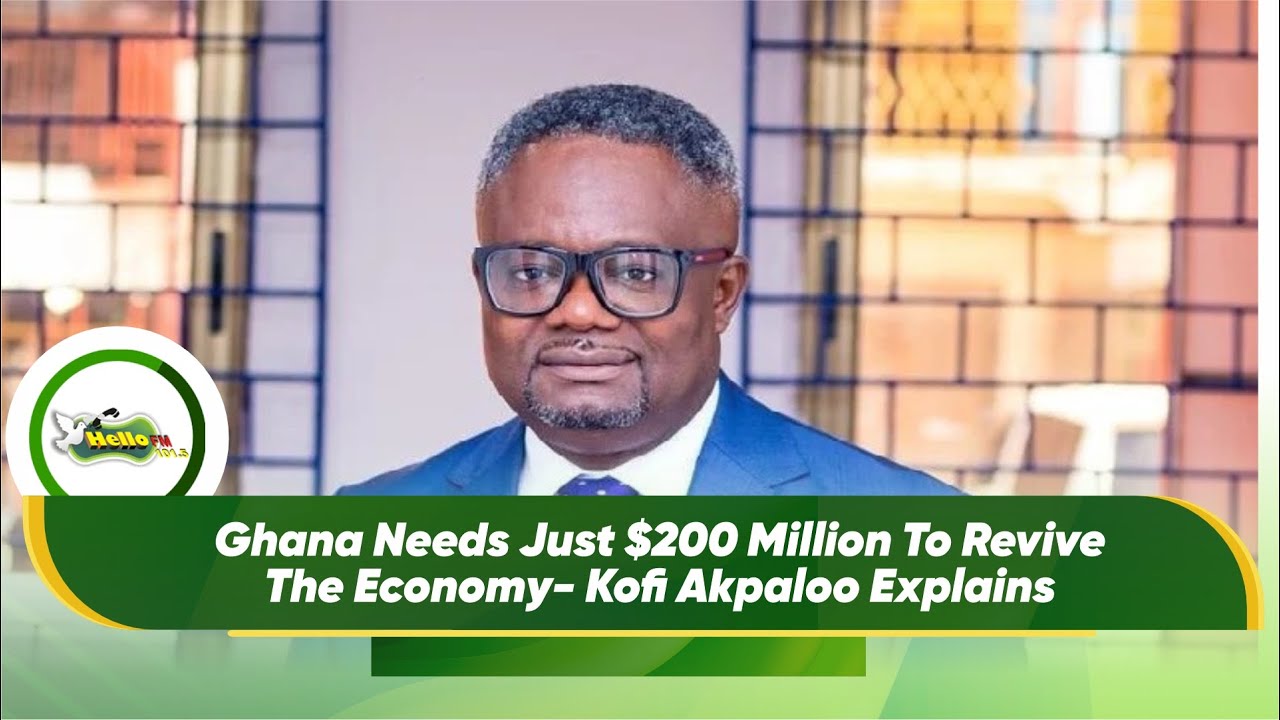 Ghana Needs Just $200 Million To Revive The Economy- Kofi Akpaloo ...