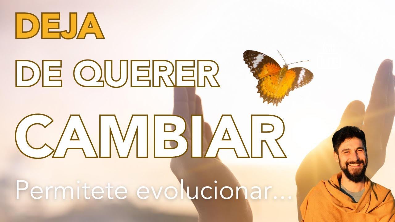 DEJA DE QUERER CAMBIAR Y PERMITETE EVOLUCIONAR - YouTube