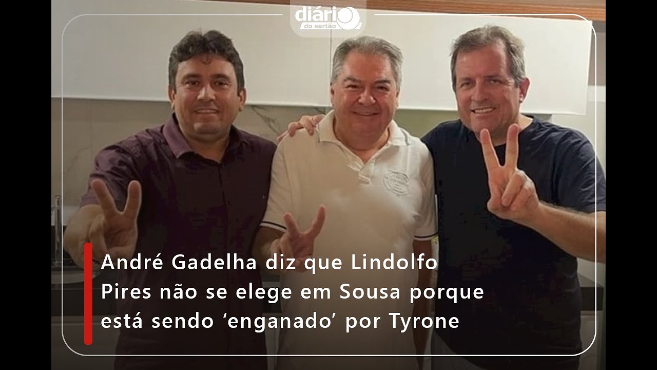 André Gadelha diz que Lindolfo Pires não se elege em Sousa porque está ...