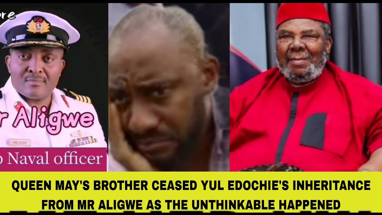 QUEEN MAY'S BROTHER CEASED YUL EDOCHIE'S INHERITANCE FROM MR ALIGWE AS ...