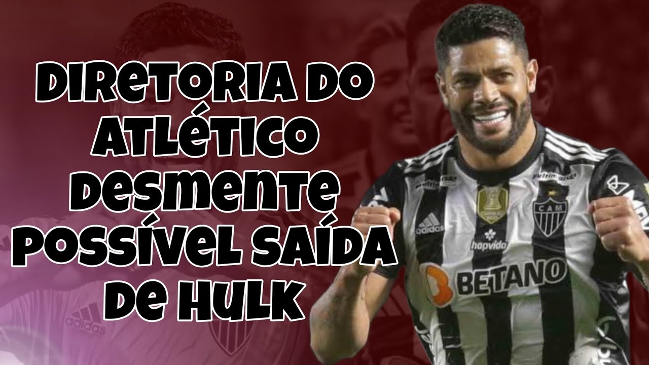 Diretoria do Atlético desmente possível saída de Hulk para o futebol ...