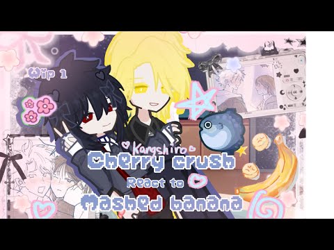 Cherry crush react to Mashed banana (Kangshiro) | Wip#1 | Don’t fckin flop ₊˚⊹ ᰔ ||By-Neelithea 𓇢𓆸||