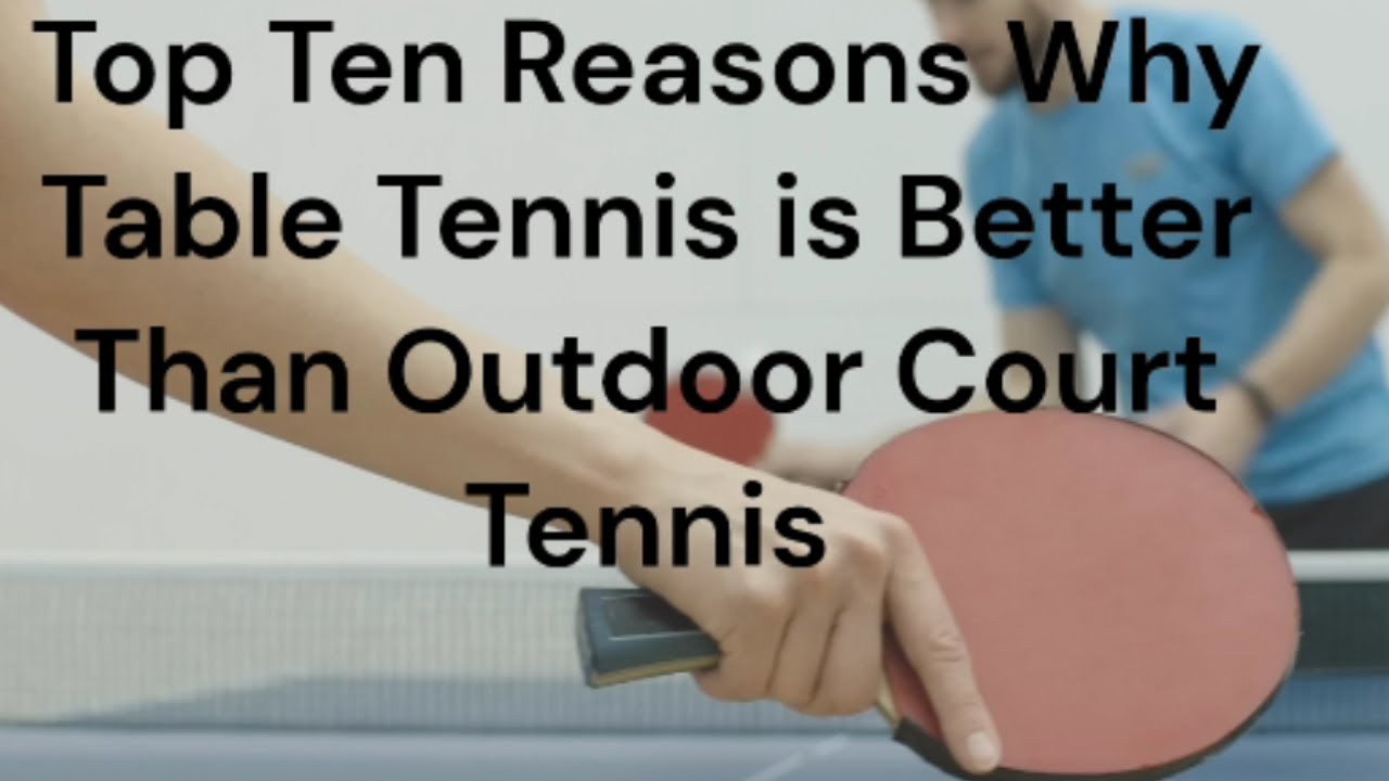 Top Ten Reasons Why Table Tennis Is Better Than Outdoor Court Tennis ...