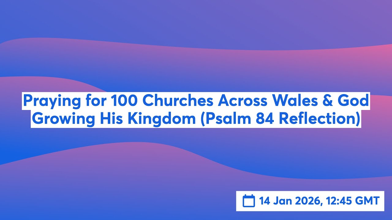 Praying for 100 Churches Across Wales & God Growing His Kingdom (Psalm ...