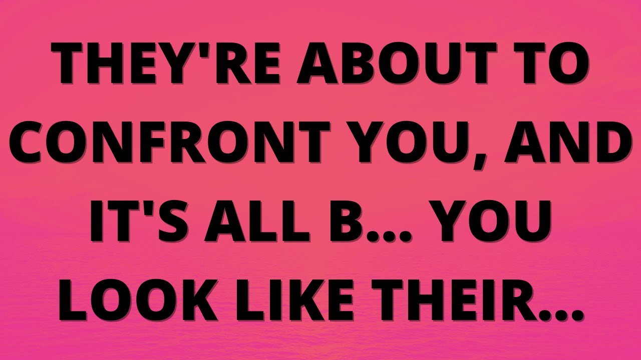 💌 They're about to confront you, and it's all because you look like ...