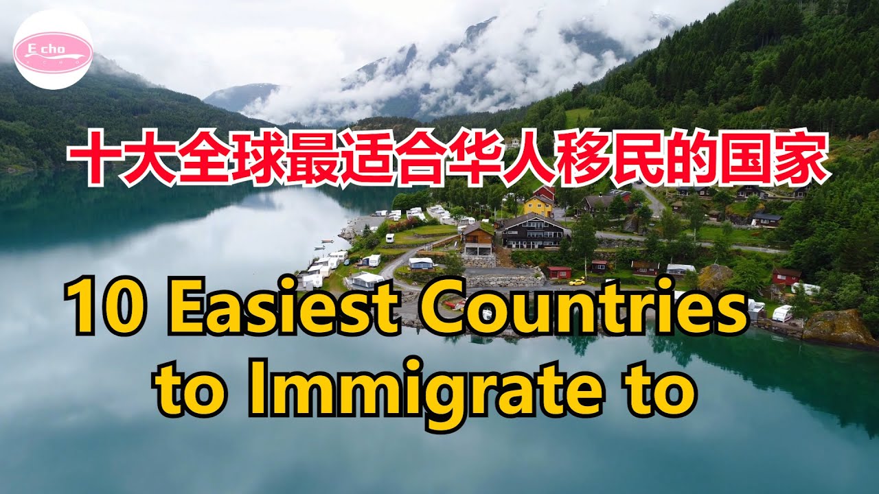 十个全世界最适合华人移民的国家 10 Easiest Countries for Chinese to Immigrate Echo走遍美国 ...