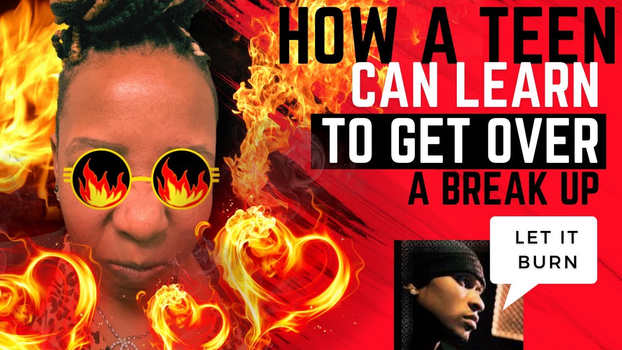 How to get over a break up as a TEEN (Let it Burn) - YouTube