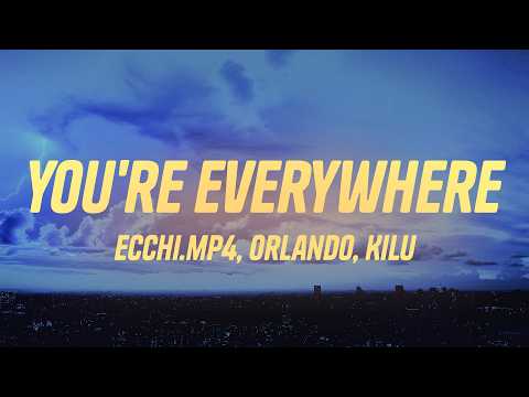 Ecchi.mp4, Orlando, Kilu - you're everywhere (Lyrics) | i see you in all of my dreams