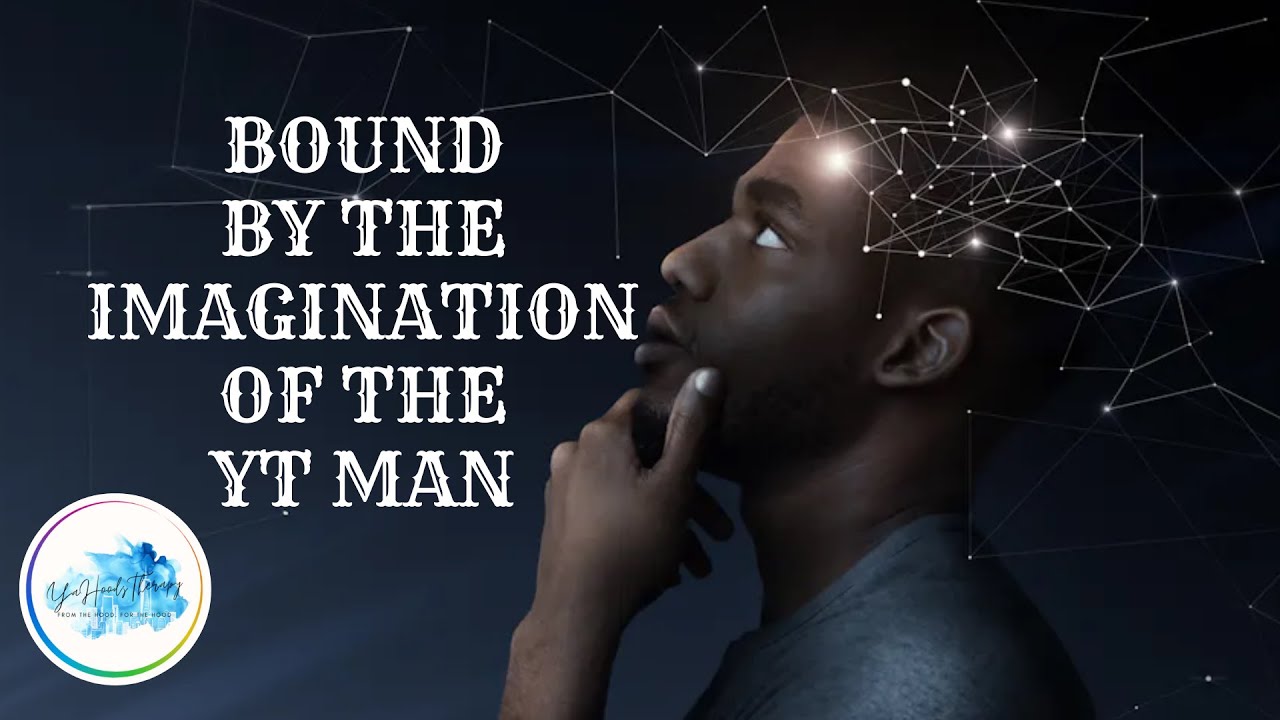 BOUND BY THE IMAGINATION OF THE YT MAN - YouTube