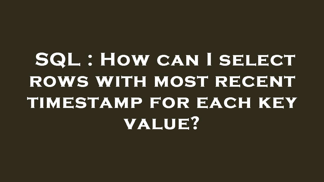 Sql How Can I Select Rows With Most Recent Timestamp For Each Key 3125