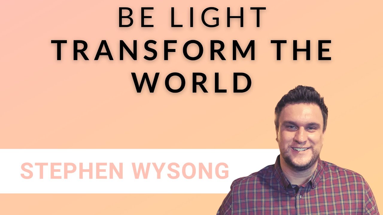 Be LIGHT - Stephen Wysong - Transform the World - YouTube