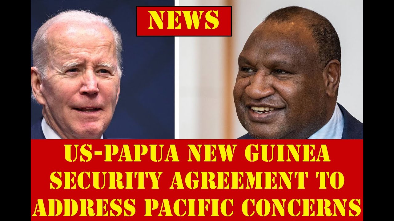 US-Papua New Guinea Security Agreement to Address Pacific Concerns ...