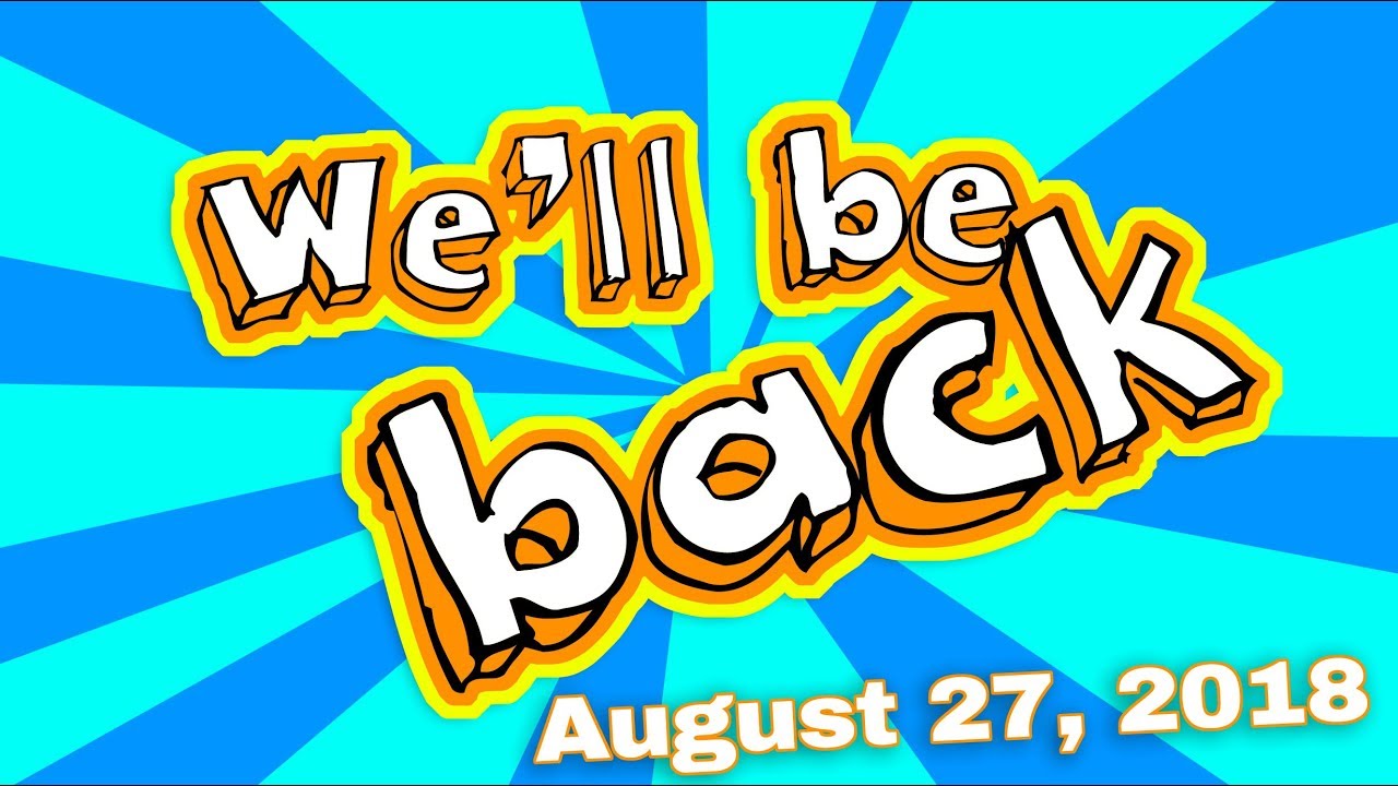 We'll Be Back On August 27th 2018 - YouTube