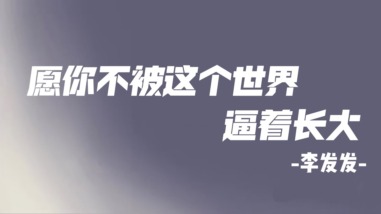 李发发 - 愿你不被这个世界逼着长大 - 歌词 - 治愈中文歌 - Li Fa Fa - Yuan ni but bei zhe ge shi ...