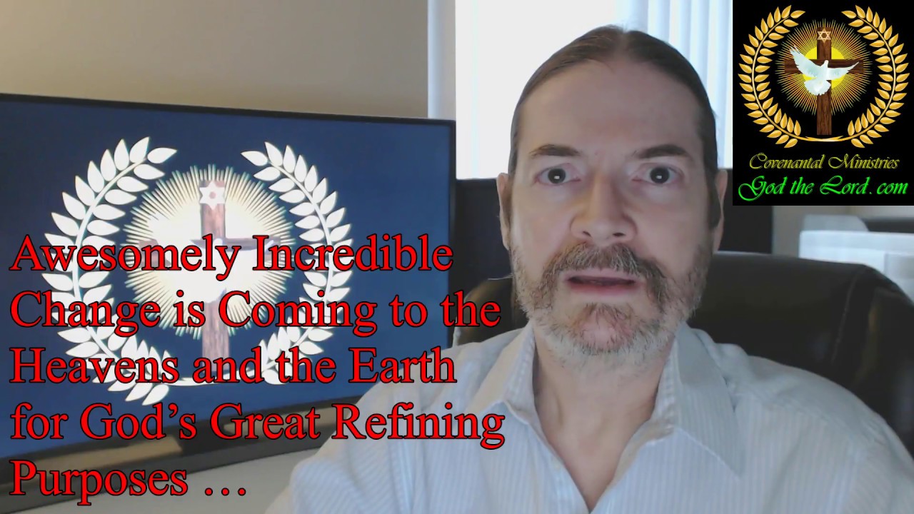 Awesomely Incredible Change is Coming to the Heavens & the Earth for God’s Great Refining ...