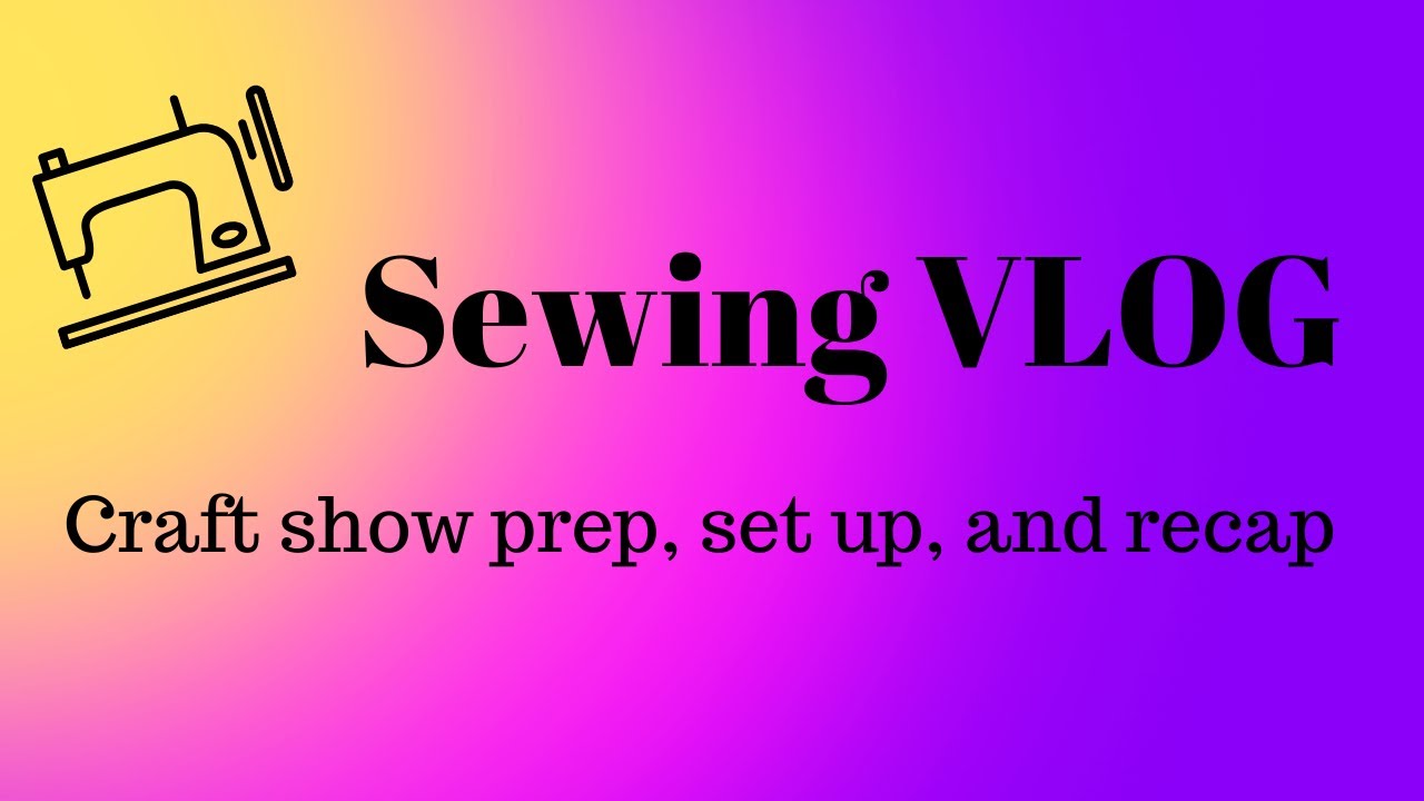 Sewing Vlog | Craft show prep, set up and recap - YouTube