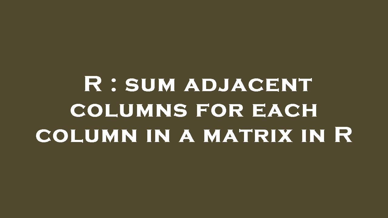 R : sum adjacent columns for each column in a matrix in R - YouTube
