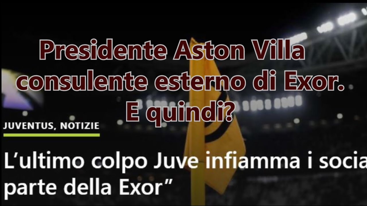 Presidente Aston Villa consulente esterno di Exor. E quindi? - YouTube