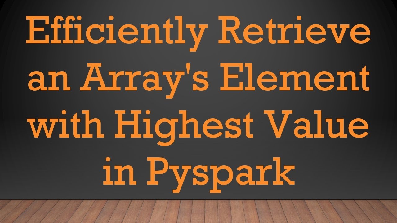 Efficiently Retrieve An Arrays Element With Highest Value In Pyspark 0142
