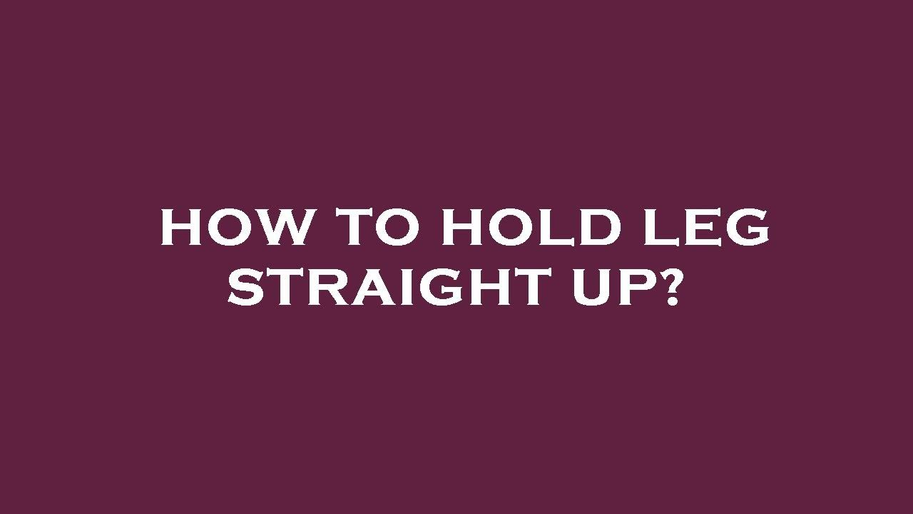 How to hold leg straight up? - YouTube