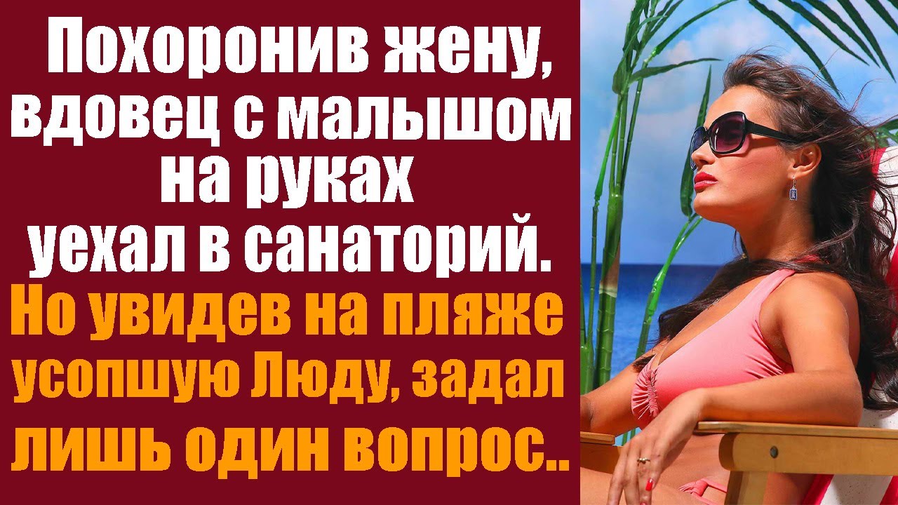 Похоронив жену вдовец с малышом отправился в санаторий а увидев на