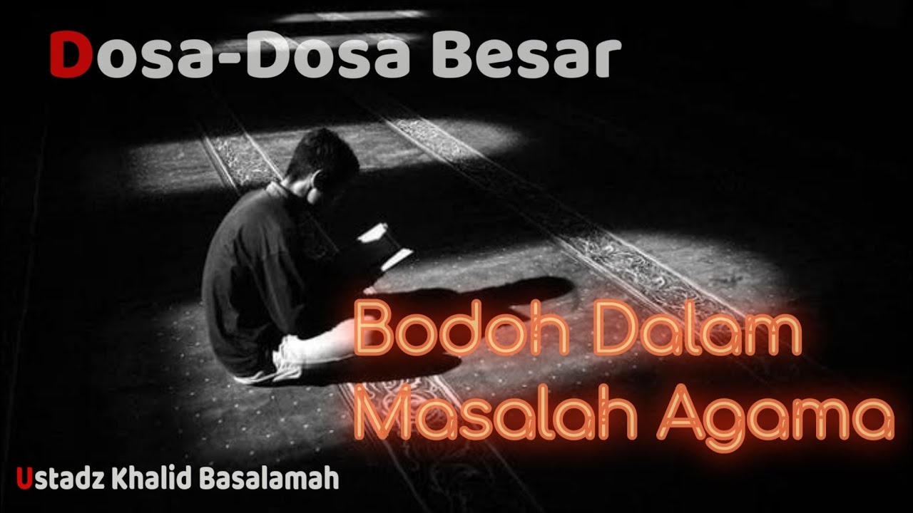 Dosa-dosa Besar - Bodoh Dalam Masalah Agama || Ustadz Khalid Basalamah ...