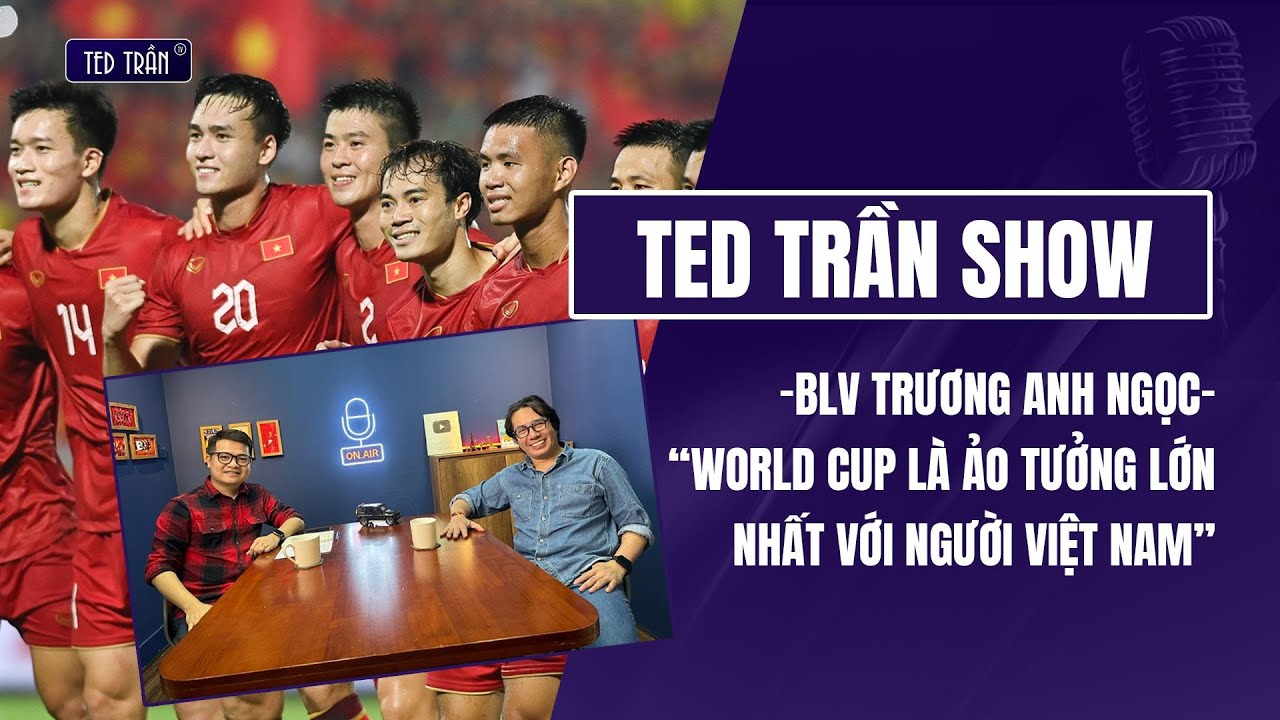 Nhà báo Trương Anh Ngọc: World Cup là ảo tưởng lớn nhất của bóng đá ...