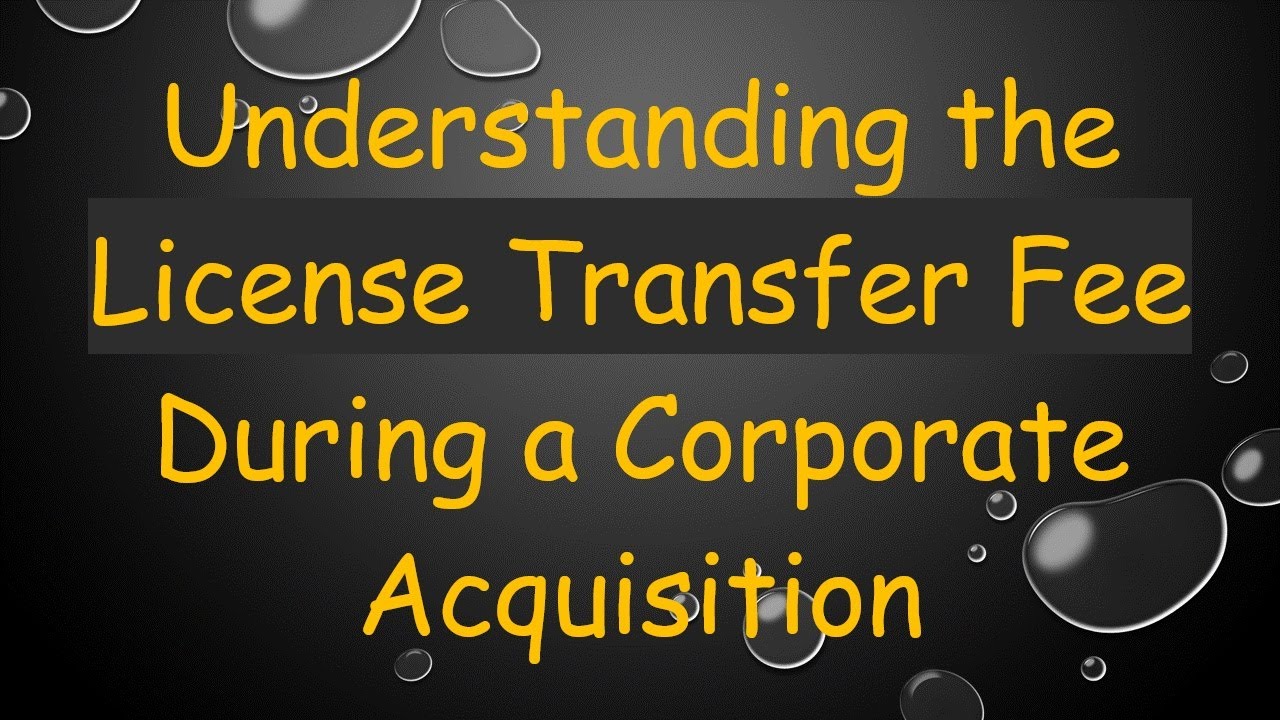Understanding the License Transfer Fee During a Corporate Acquisition ...