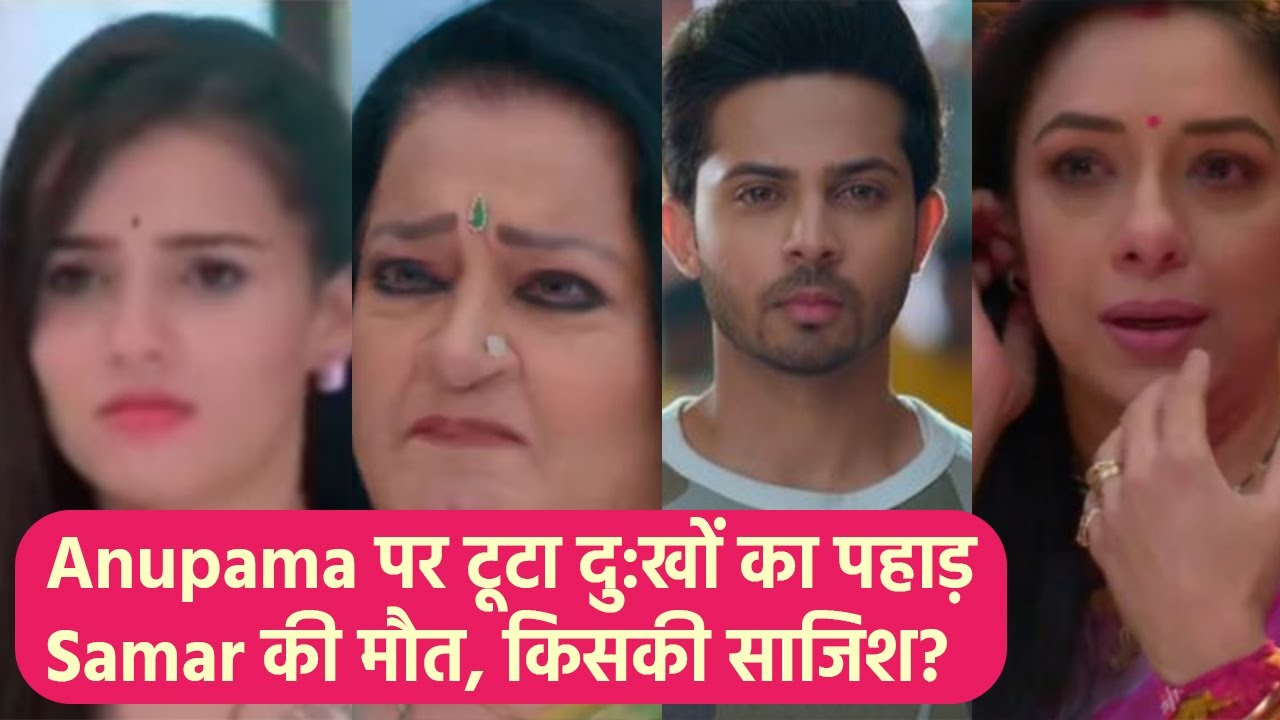 Anupama 22nd July Spoiler Update: Samar की Death से लगेगा Anupama को ...