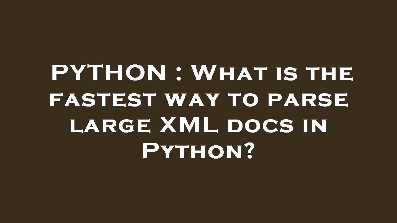 Python What Is The Fastest Way To Parse Large Xml Docs In Python 4952