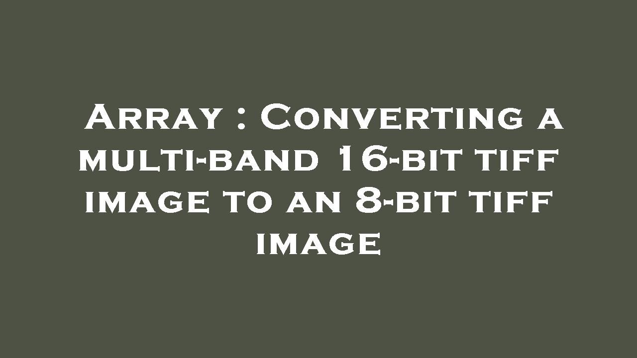 Array : Converting a multi-band 16-bit tiff image to an 8-bit tiff ...