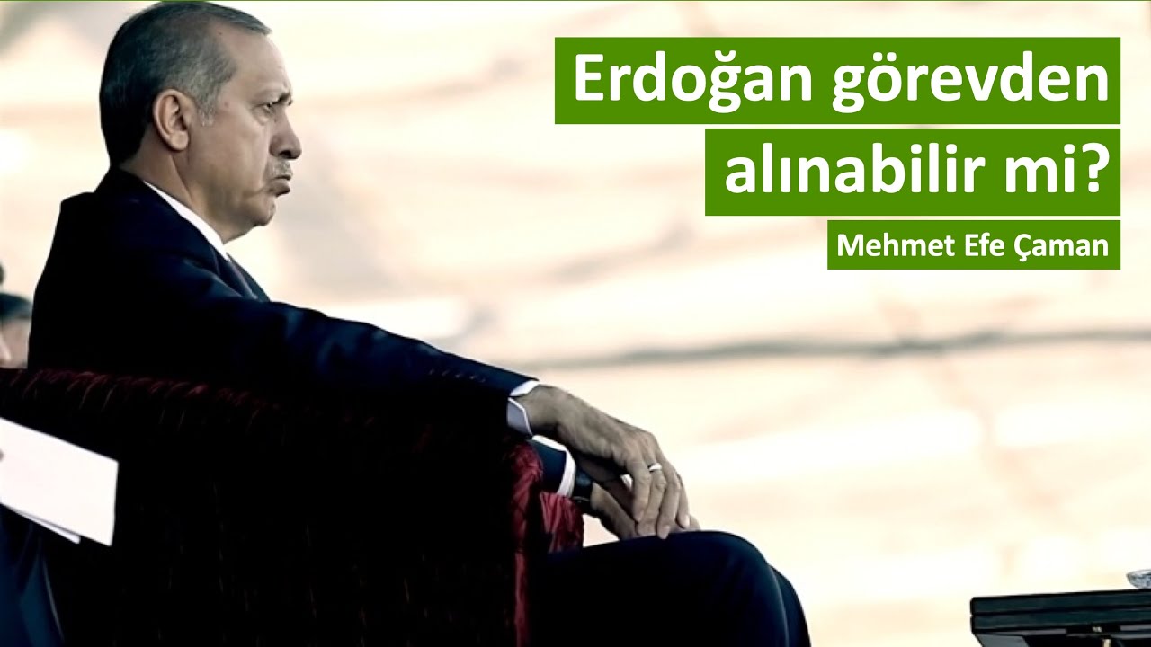 Erdoğan görevden alınabilir mi? [Mehmet Efe Çaman - 16 Kasım 2019 ...