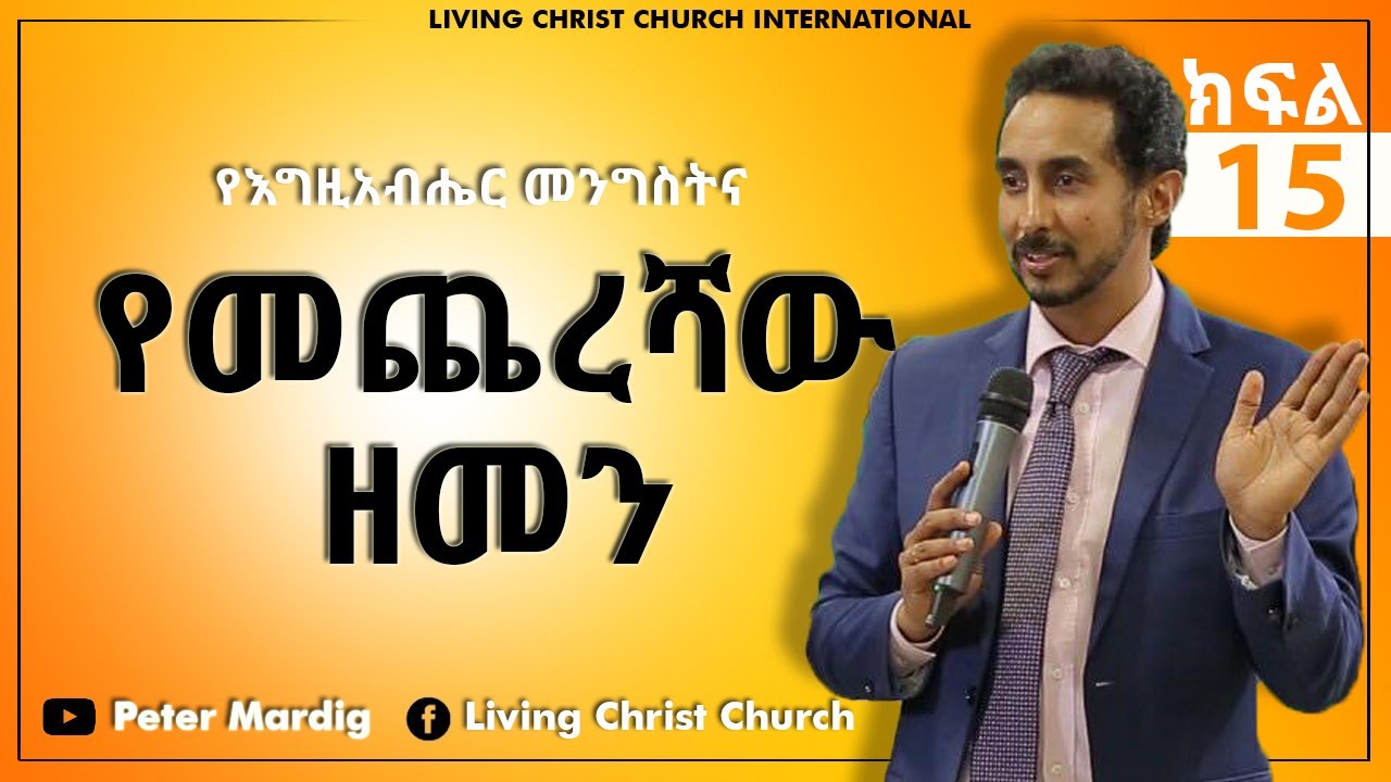 Part 15 የእግዚአብሔር መንግስት እና የመጨረሻው ዘመን ወቅታዊና ድንቅ ትምህርት በፒተር ማርዲግ
