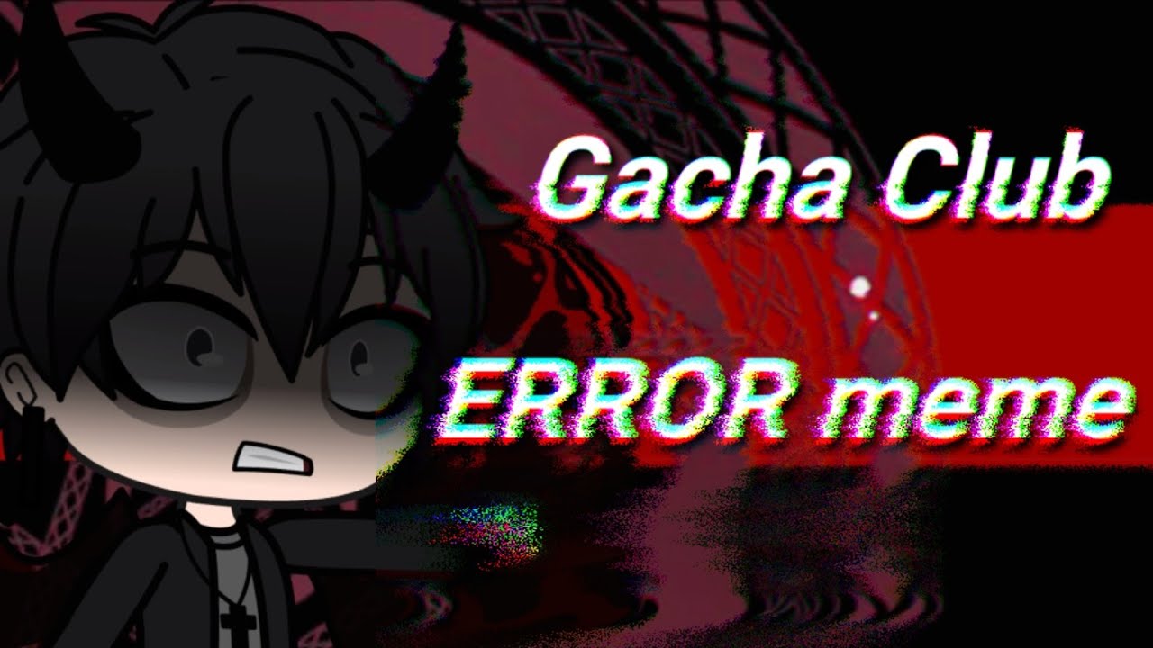 ERROR meme Gacha Club[가챠클럽] / GM위클 - YouTube