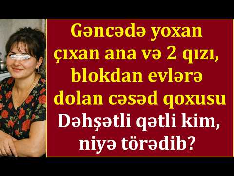 Günlərlə həyətə düşməyən Nahidə və qızları, bloku bürüyən cəsəd qoxusu -Gəncədəki qətli kim törədib?