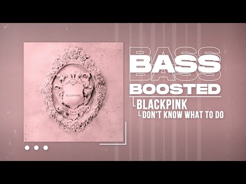 BLACKPINK - Don't Know What To Do [BASS BOOSTED]
