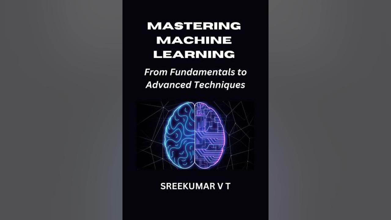 Mastering Machine Learning: From Fundamentals to Advanced Techniques ...