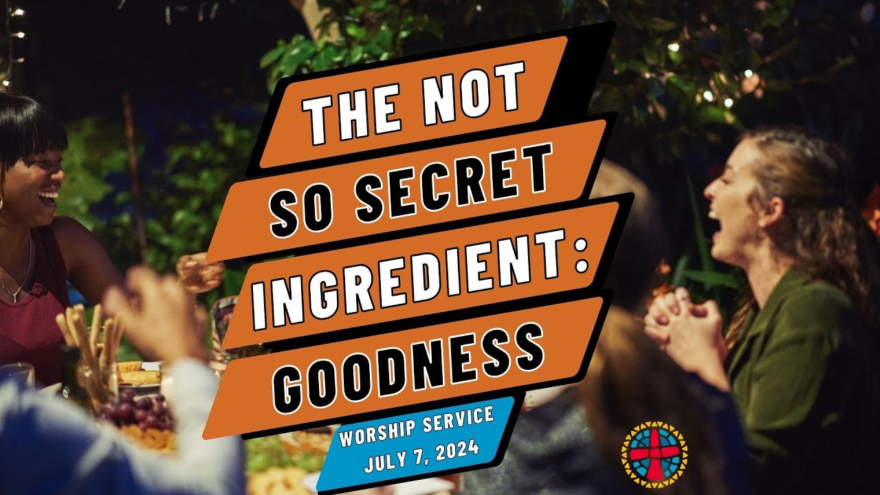 Worship Service - July 7, 2024 - The Not-So-Secret Ingredient: Goodness ...