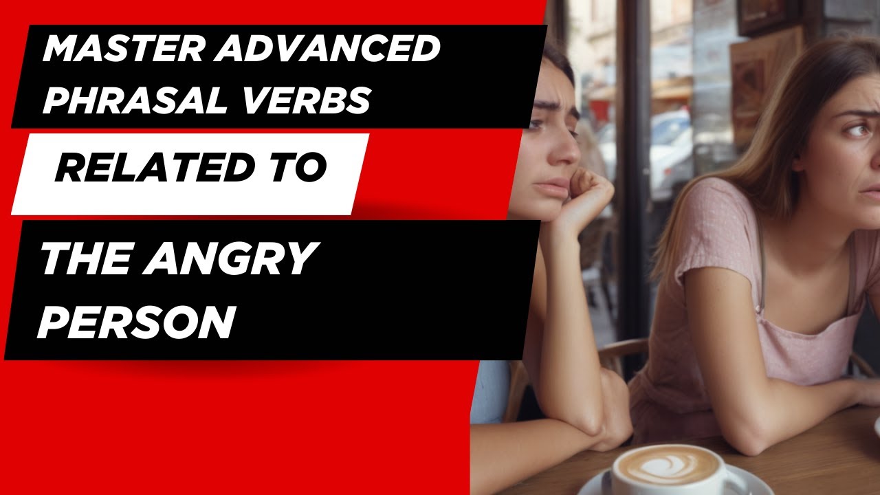 Master Advanced Phrasal Verbs related to The angry person : Ultimate ...
