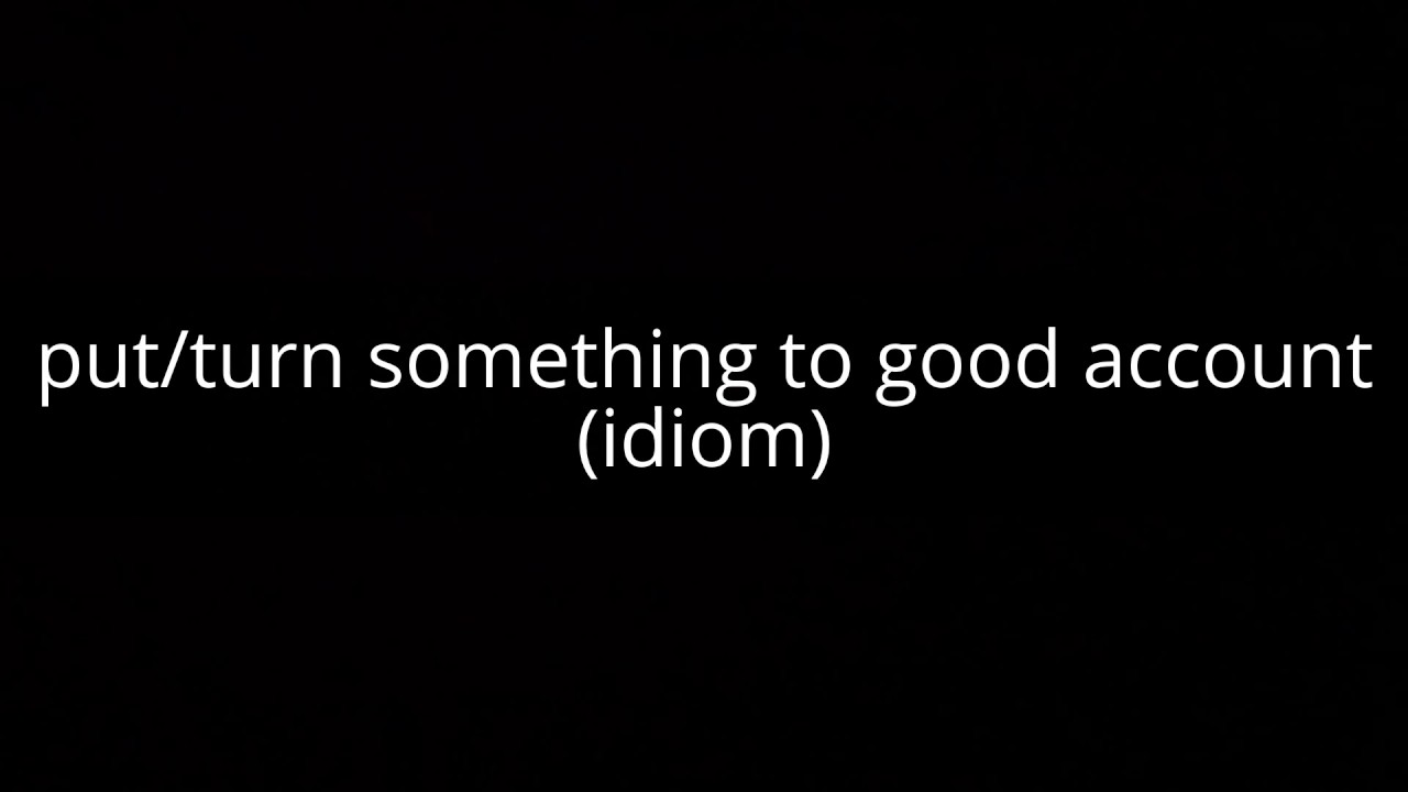 Put turn Something To Good Account idiom YouTube put-turn-something-to-good-account-idiom-youtube