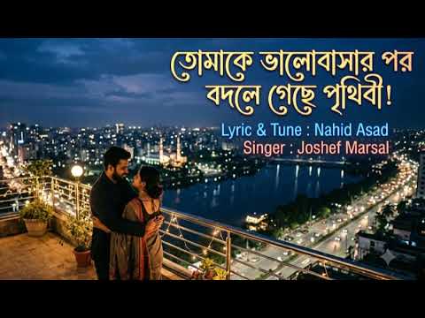 Lyric & Tune : Nahid Asad,, Singer :  Joshef Marsal..তোমাকে ভালোবাসার পর বদলে গেছে পৃথিবী..