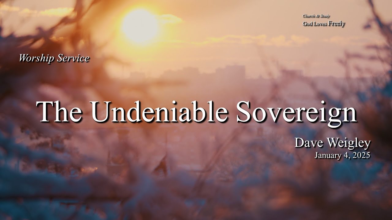 Worship Jan 04, 2025 | The Undeniable Sovereign -- Dave Weigley - YouTube