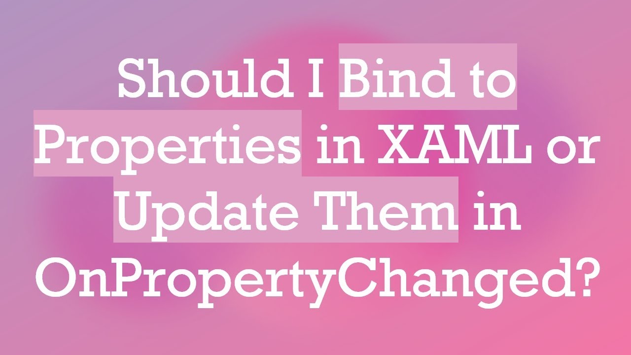 Should I Bind to Properties in XAML or Update Them in OnPropertyChanged ...