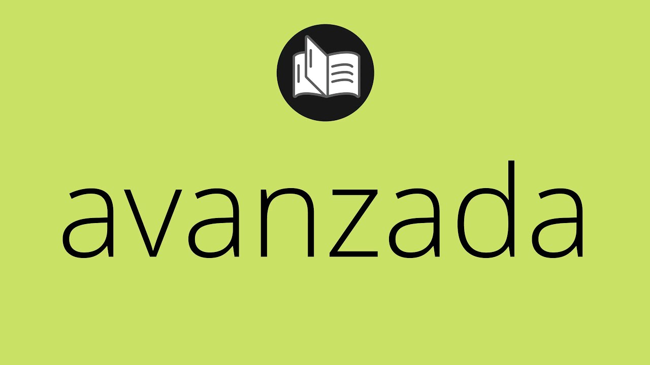 Que significa AVANZADA • avanzada SIGNIFICADO • avanzada DEFINICIÓN ...